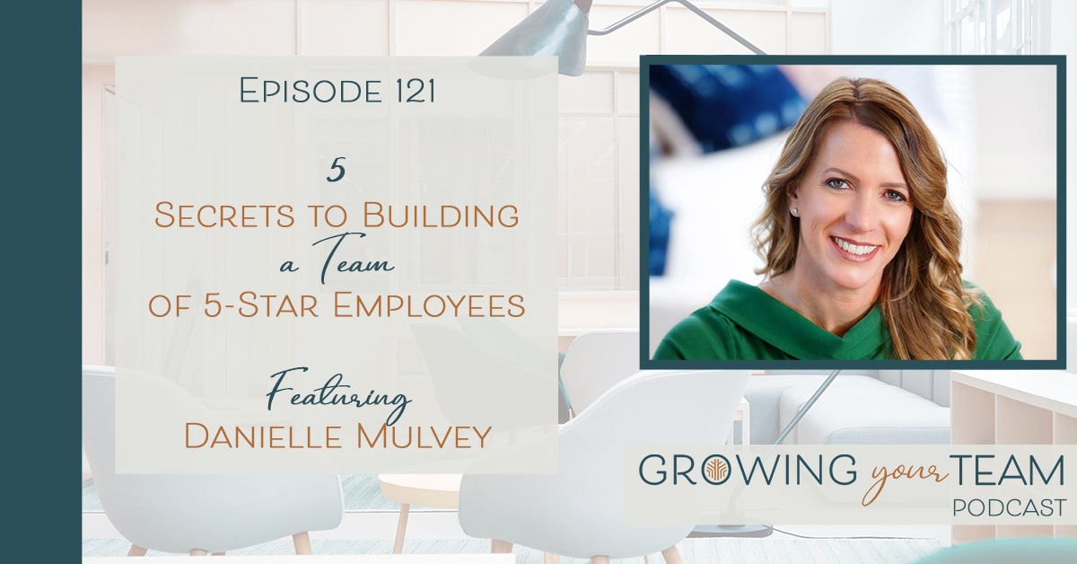 Ep121 - 5 Secrets to Building a Team of 5-Star Employees Danielle Mulvey