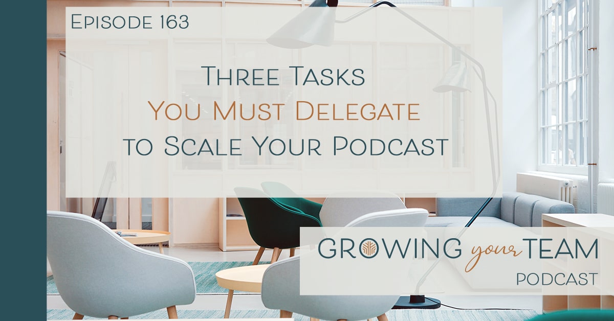 Ep163 - Three Tasks You Must Delegate to Scale Your Podcast